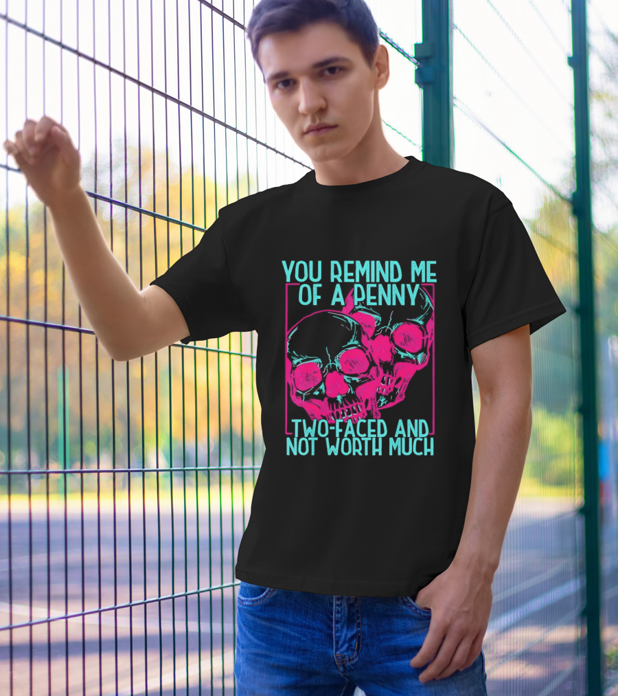 You Remind Me Of A Penny Two Faced Skulls Not Worth Much T-Shirt