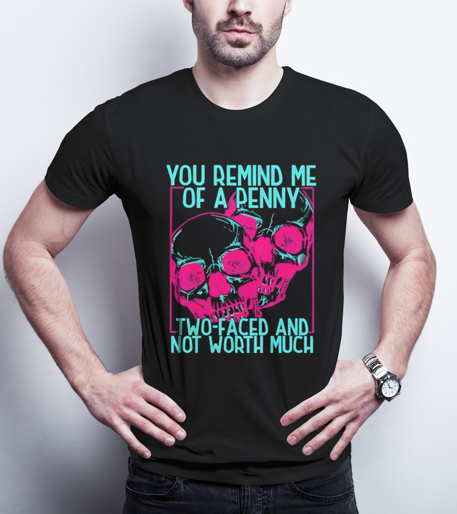 You Remind Me Of A Penny Two Faced Skulls Not Worth Much T-Shirt