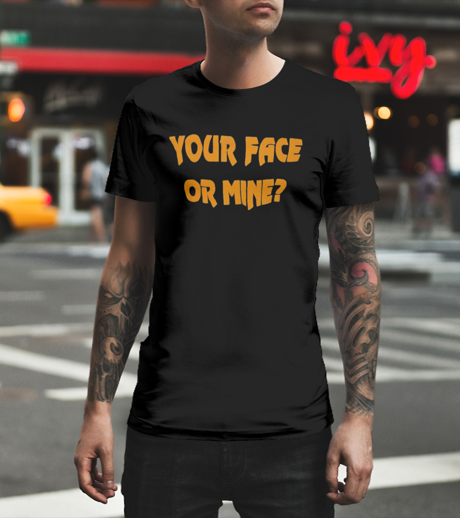 Your Face Or Mine? T-Shirt