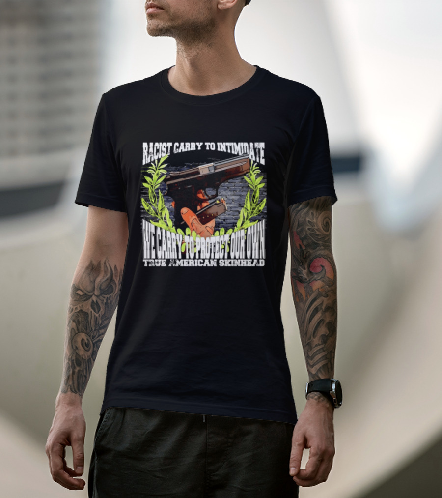 Racist Carry To Intimidate We Carry To Protect Our Own True American Skinhead T-Shirt