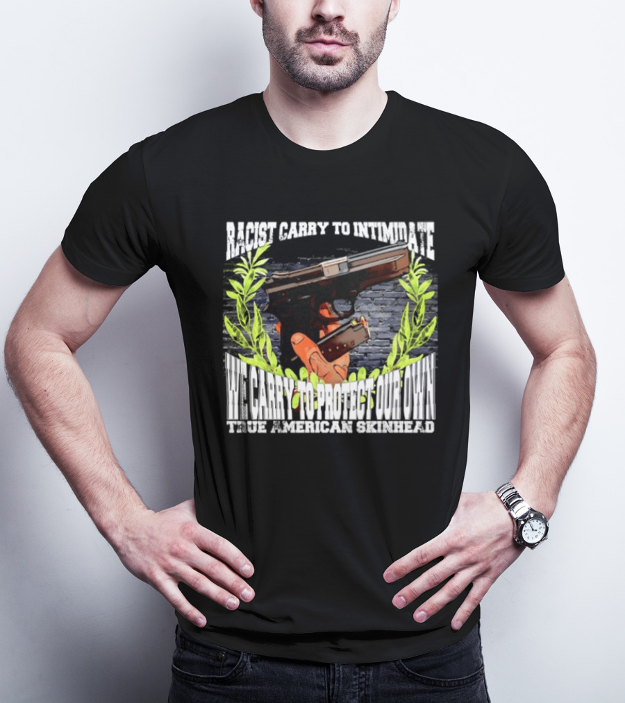 Racist Carry To Intimidate We Carry To Protect Our Own True American Skinhead T-Shirt