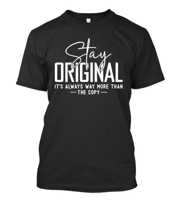 Stay Original It's Always Way More Than The Copy T-Shirt