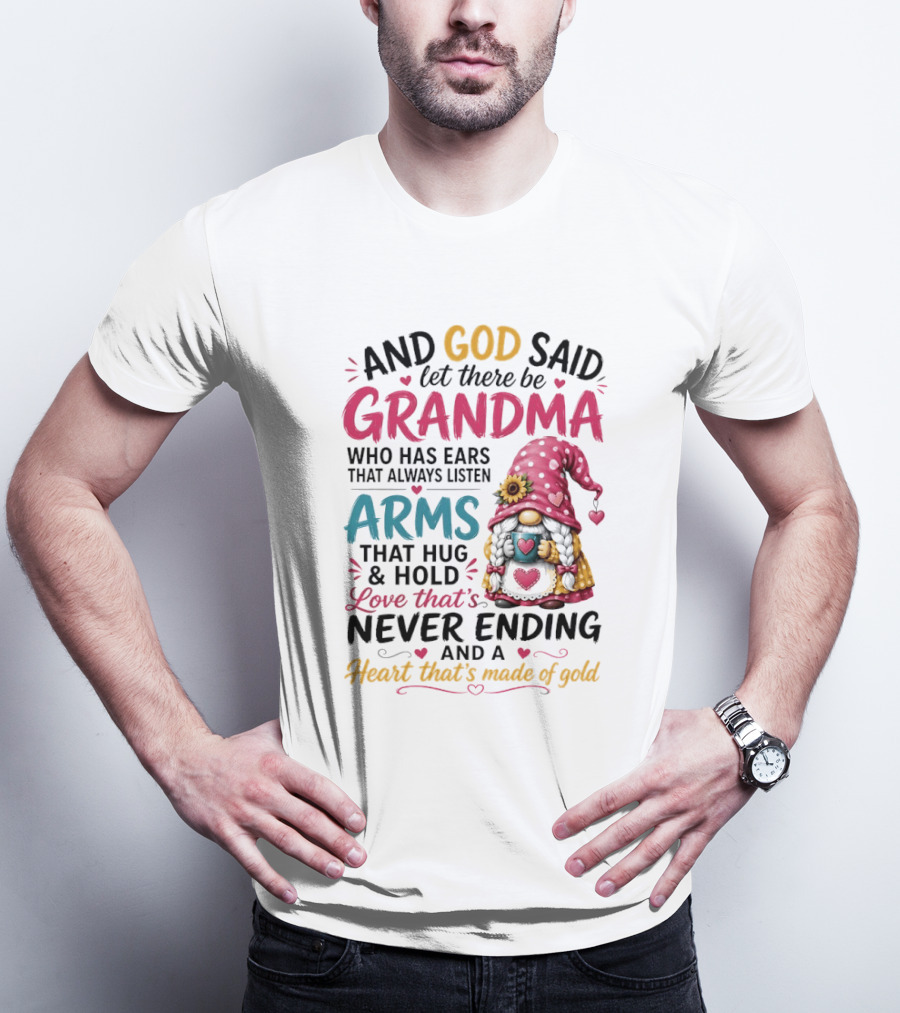 And God Said Let There Be Grandma Who Has Ears That Always Listen Arms That Hug And Hold Love That's Never Ending And A Heart That's Made Of Gold T-Shirt