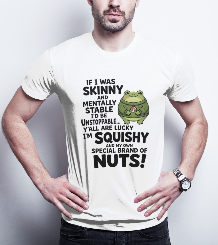 If I Was Skinny And Mentally Stable I'd Be Unstoppable Lucky I'm Squishy Special Brand Of Nuts Frog T-Shirt