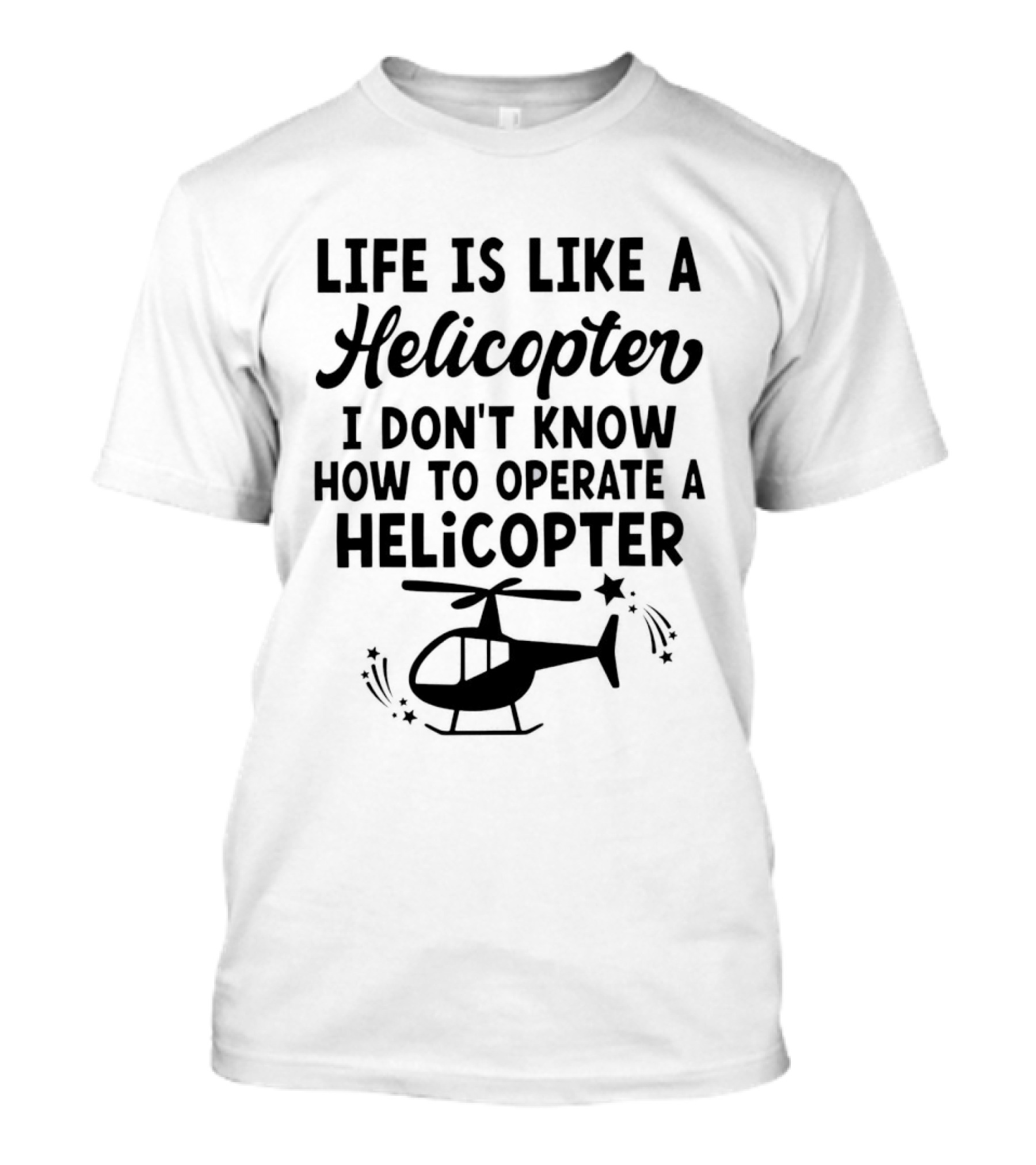 Life Is Like A Helicopter I Don't Know How To Operate A Helicopter T-Shirt