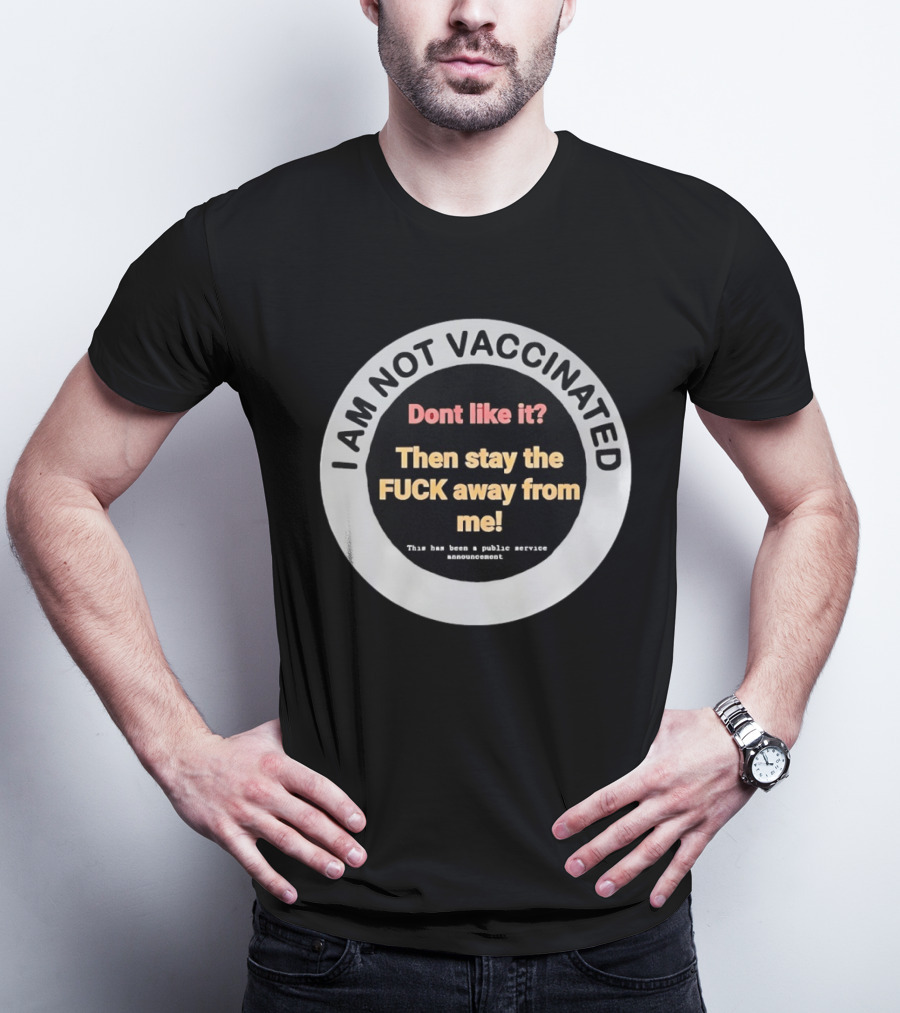 I AM NOT VACCINATED Dont Like It Then Stay The FUCK Away From Me This Has Been A Public Service Announcement T-Shirt
