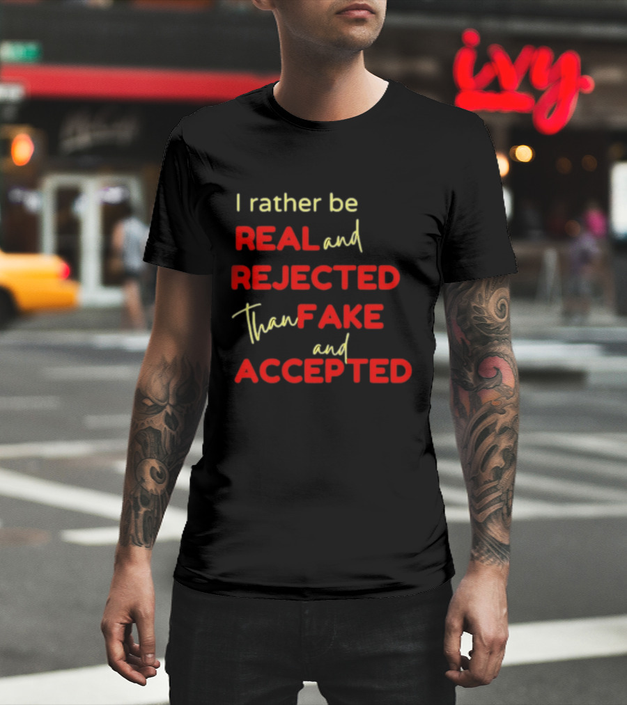 I Rather Be Real And Rejected Than Fake And Accepted Bold Empowerment Positive Choices T-Shirt