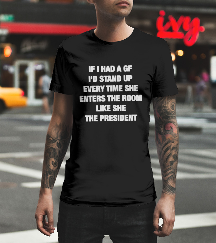 If I Had A GF Stand Up Every Time She Enters Like The President T-Shirt