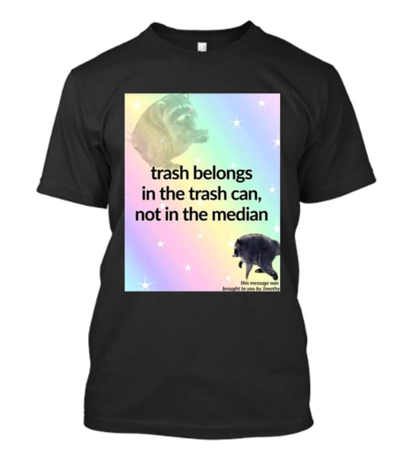 Trash Belongs In The Trash Can Not In The Median This Message Was Brought To You By Jimothy T-Shirt