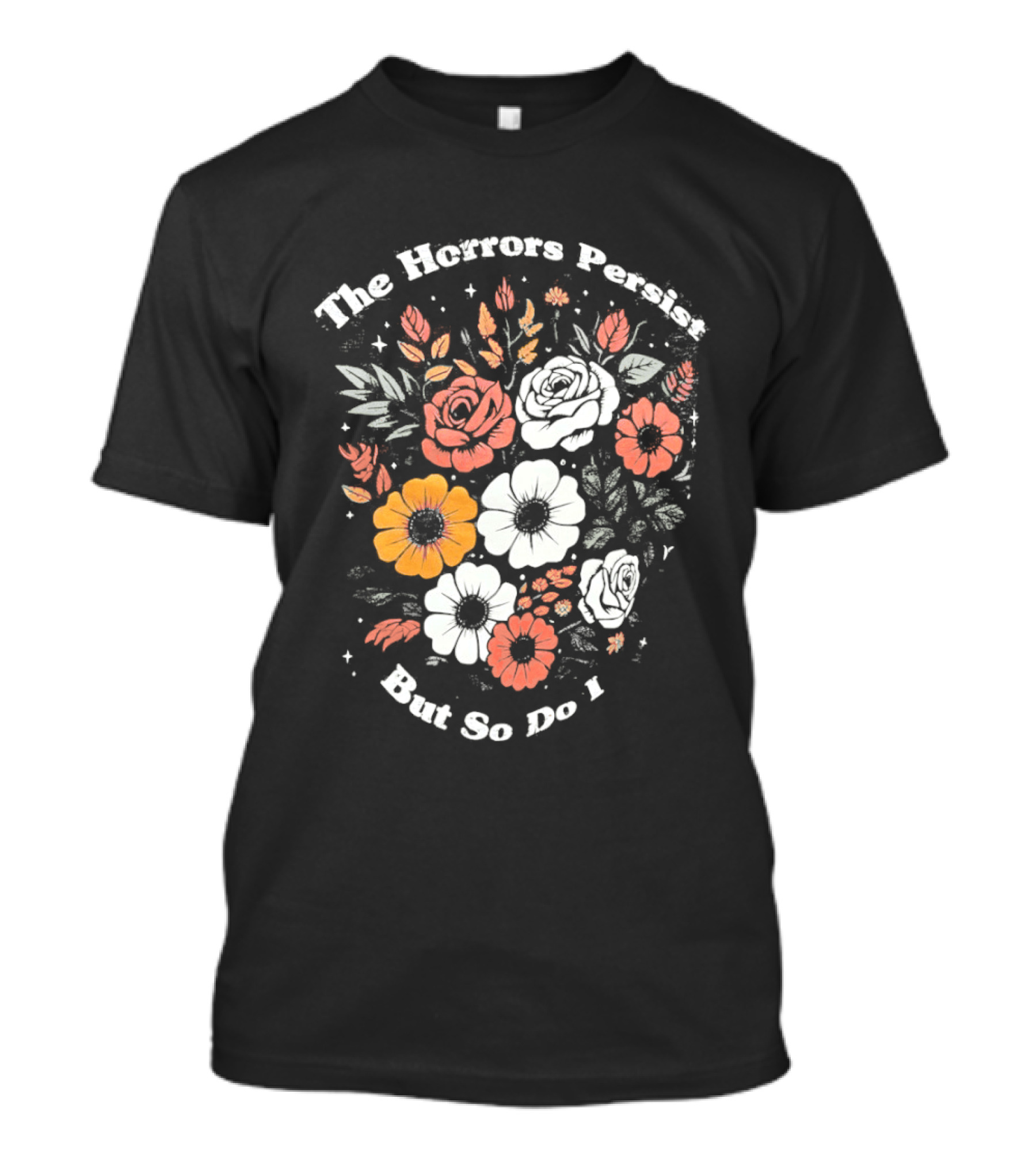 The Horrors Persist But So Do I Floral Flowers Resilient Message T-Shirt