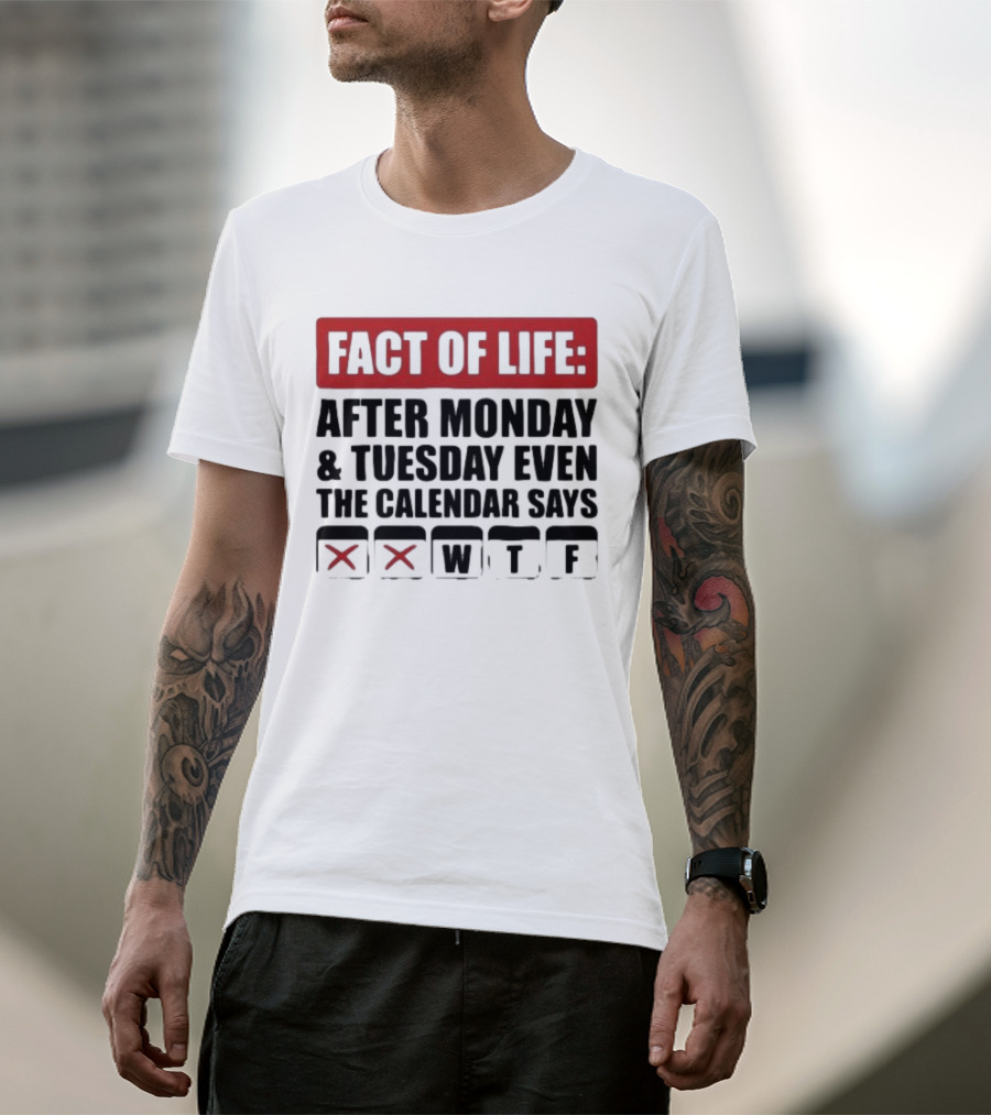 Fact Of Life After Monday And Tuesday Even The Calendar Says WTF T-Shirt
