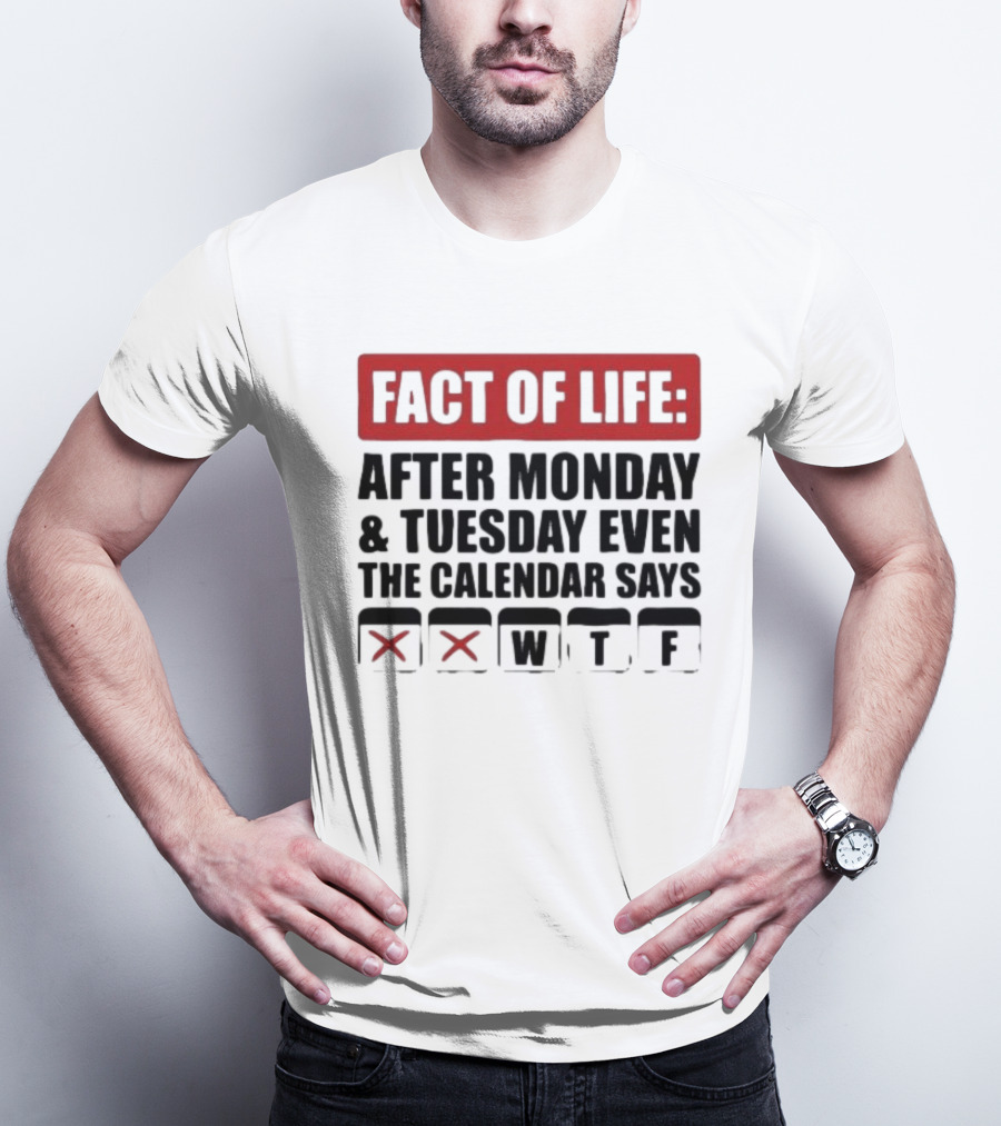 Fact Of Life After Monday And Tuesday Even The Calendar Says WTF T-Shirt