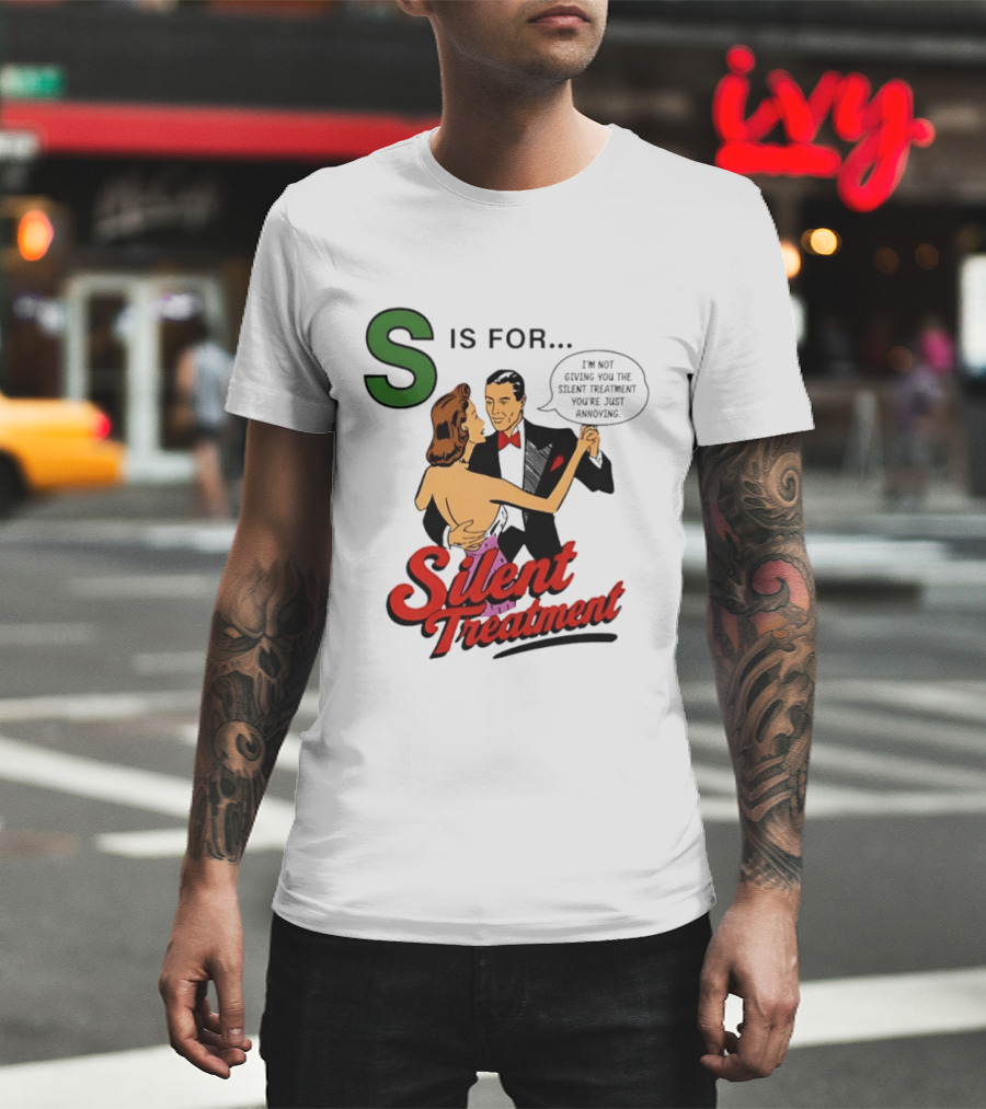Silent Treatment S Is For I'm Not Giving You The Silent Treatment You're Just Annoying T-Shirt