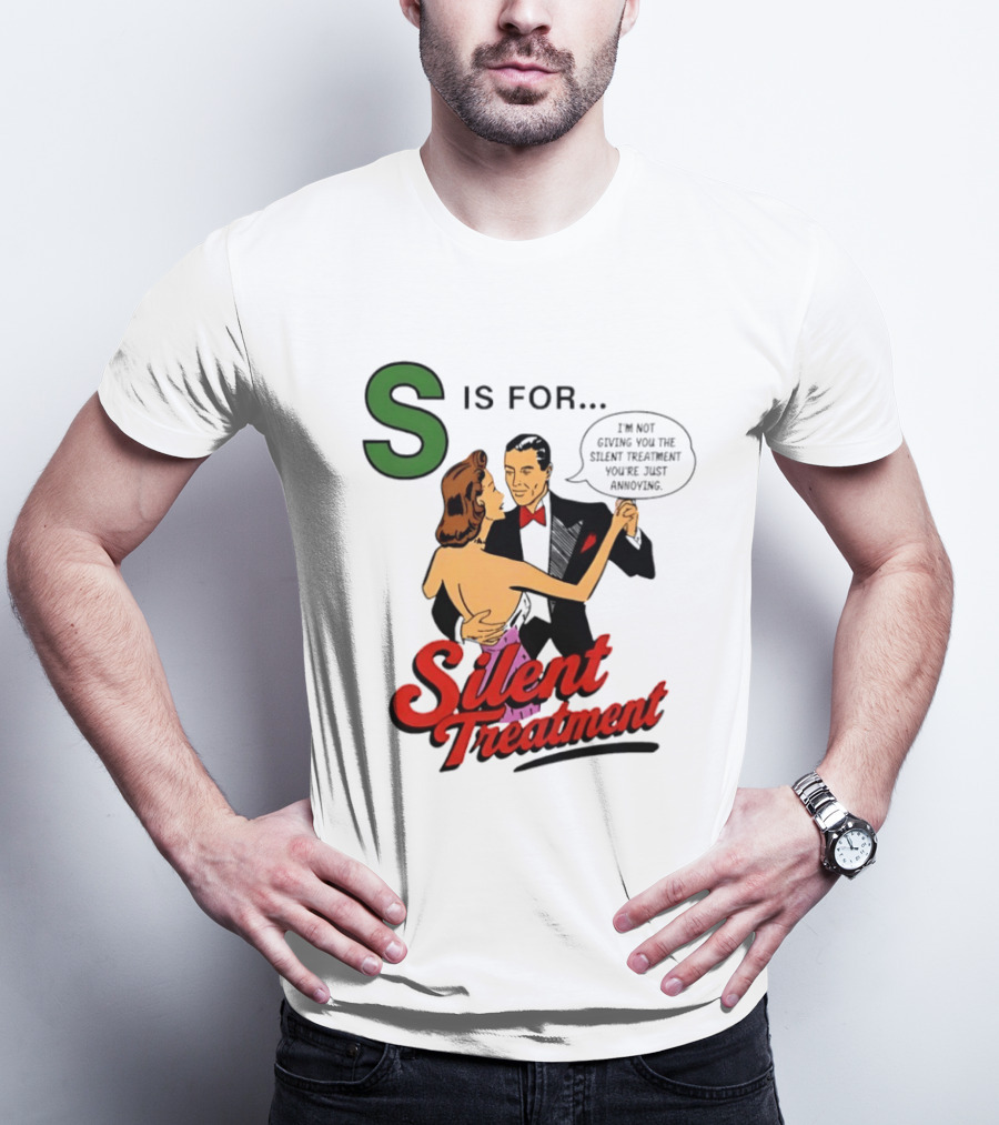Silent Treatment S Is For I'm Not Giving You The Silent Treatment You're Just Annoying T-Shirt