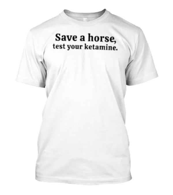 Save A Horse Test Your Ketamine Harm Reduction Awareness T-Shirt