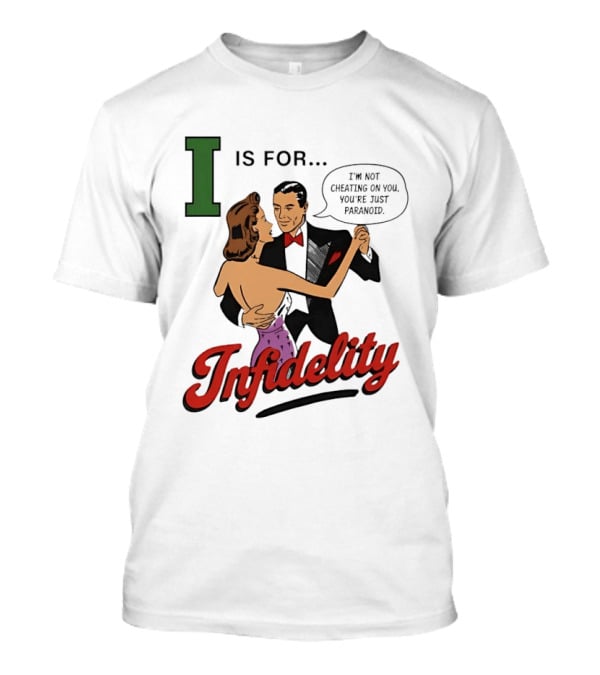 I Is For Infidelity I'm Not Cheating On You You're Just Paranoid T-Shirt