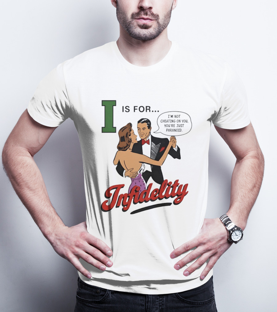I Is For Infidelity I'm Not Cheating On You You're Just Paranoid T-Shirt