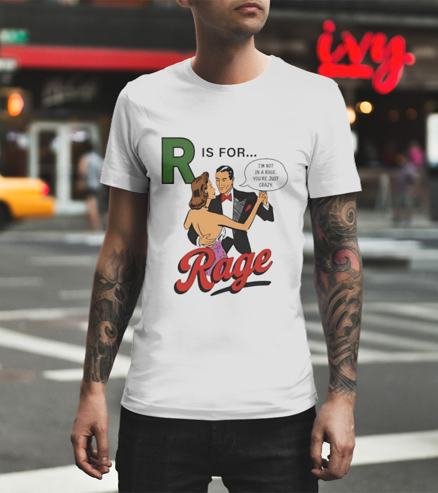 R Is For Rage I'm Not In A Rage You're Just Crazy T-Shirt