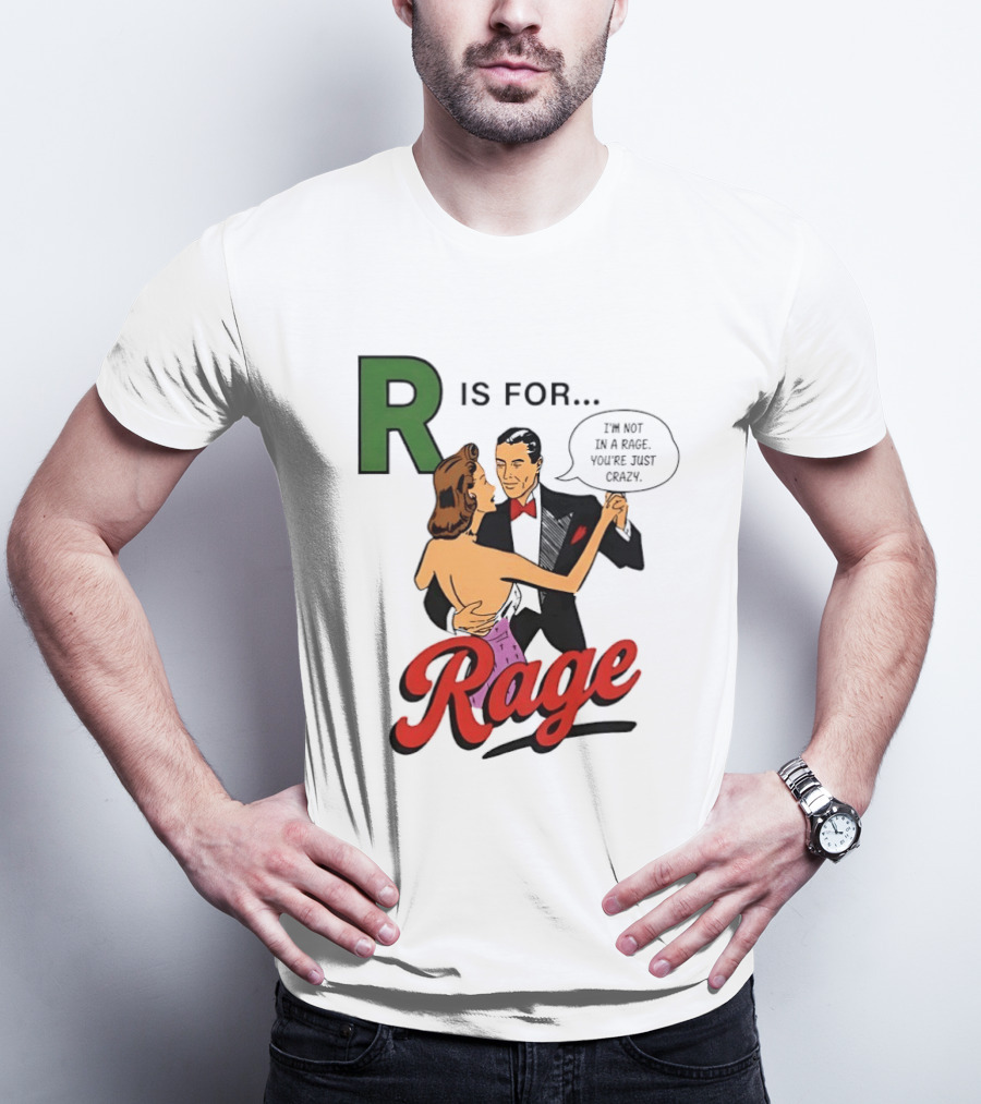R Is For Rage I'm Not In A Rage You're Just Crazy T-Shirt