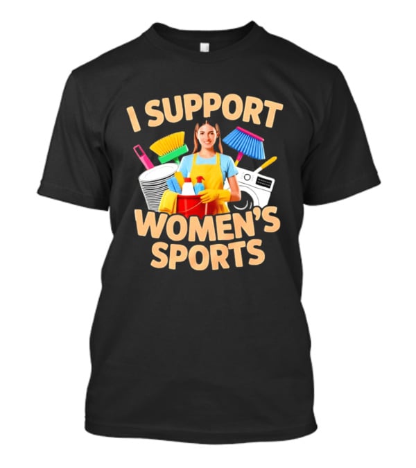 I Support Women's Sports Housework Cleaning Funny Satire T-Shirt