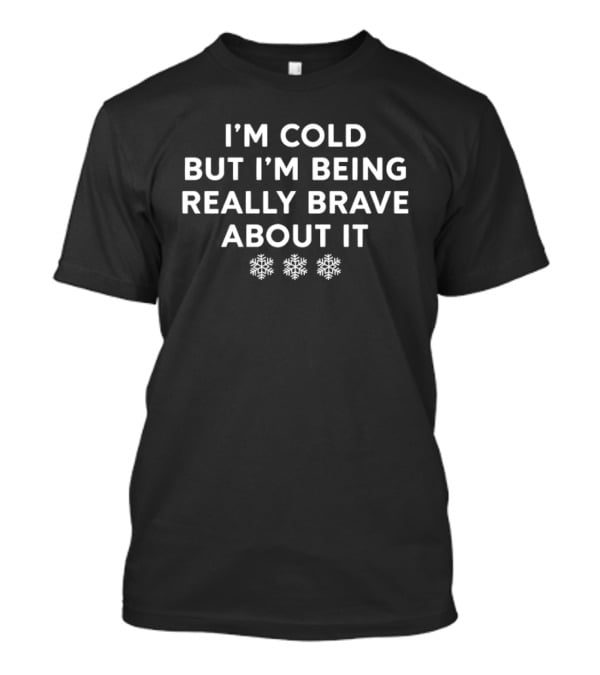 I'm Cold But I'm Being Really Brave About It Snowflakes Winter Humor T-Shirt