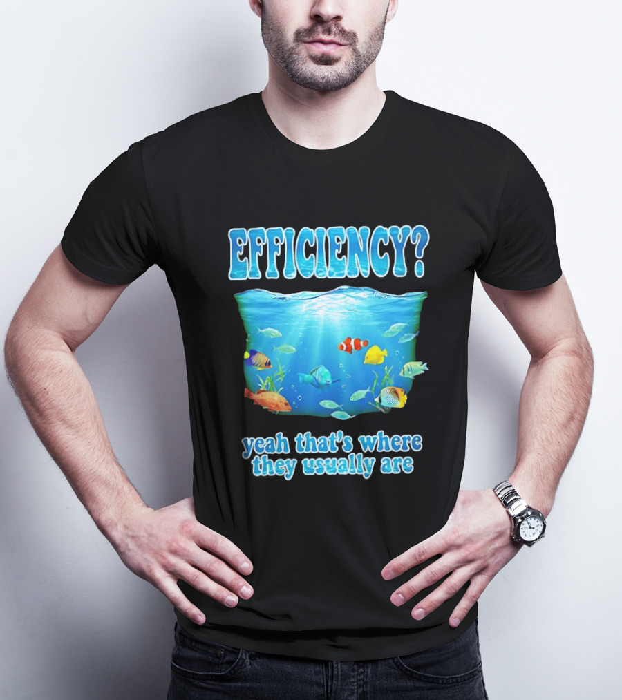 Efficiency Yeah That's Where They Usually Are Ocean Fish T-Shirt