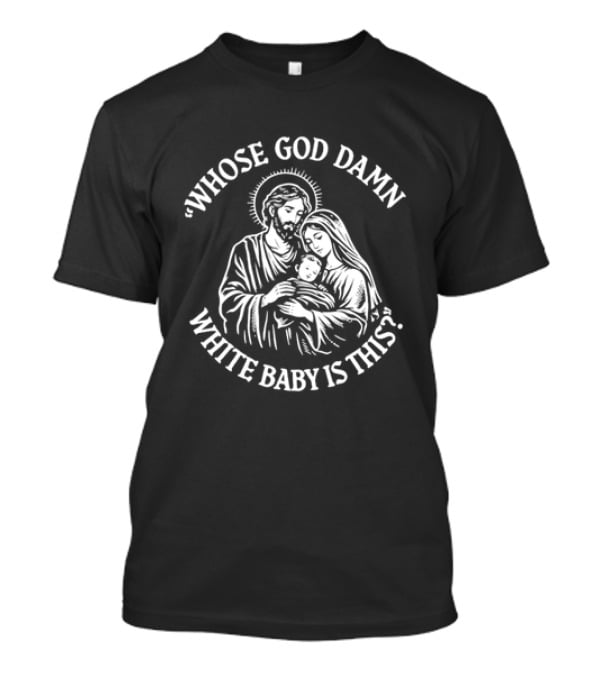 Whose God Damn White Baby Is This Holy Family Image T-Shirt