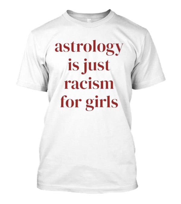 Astrology Is Just Racism For Girls T-Shirt