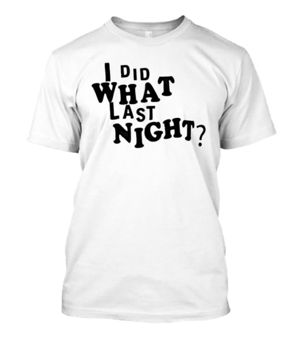 I Did What Last Night T-Shirt