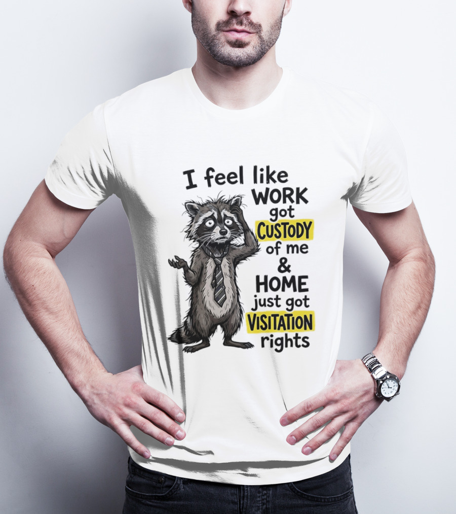 I Feel Like Work Got Custody Of Me And Home Just Got Visitation Rights Raccoon T-Shirt