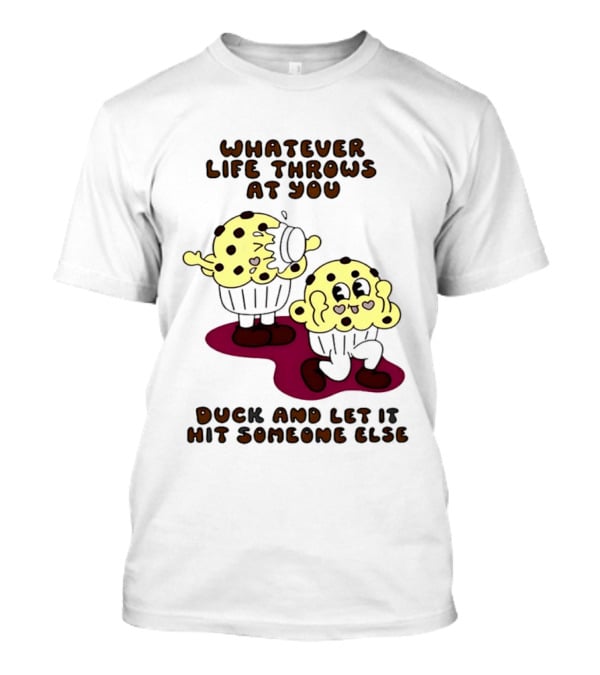 Whatever Life Throws At You Duck And Let It Hit Someone Else Cupcake Humor T-Shirt