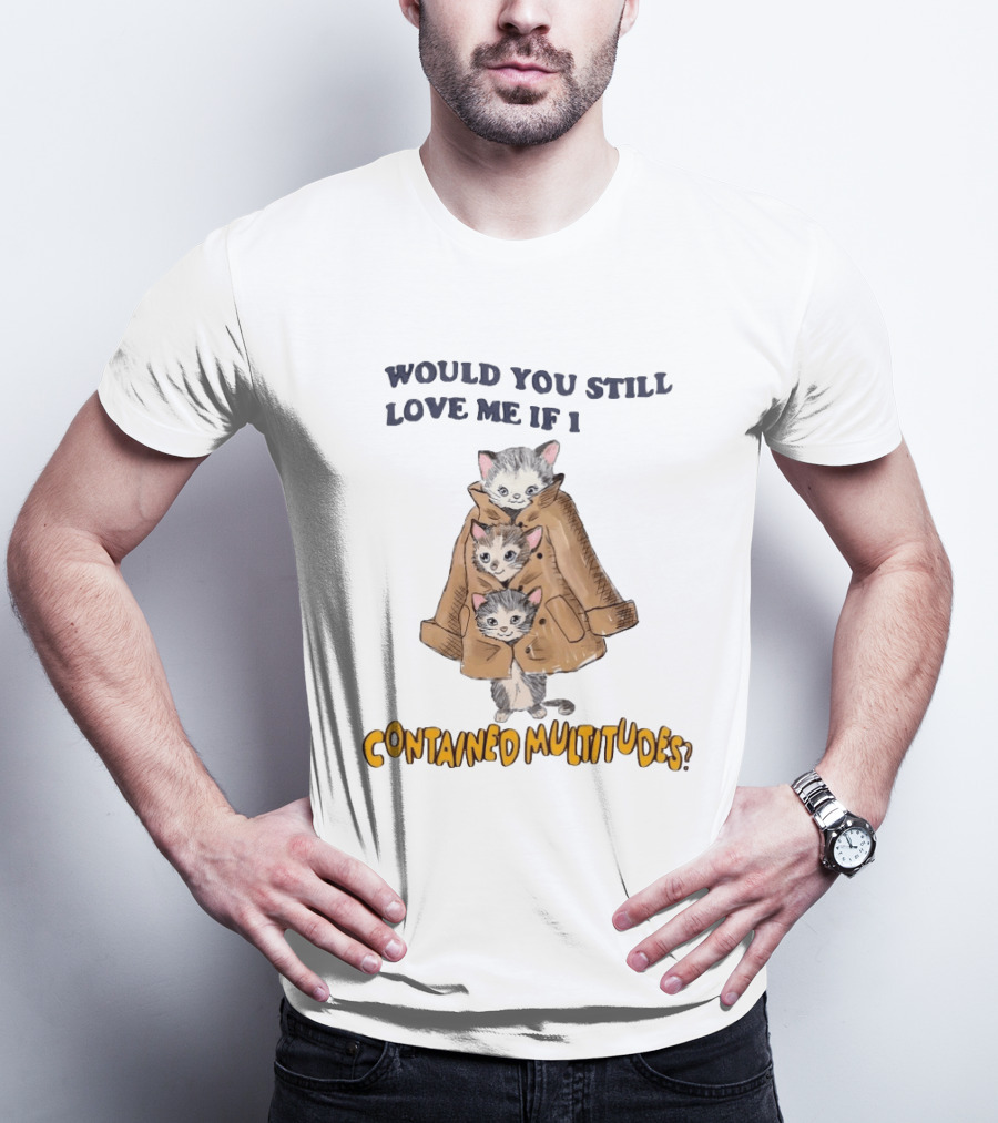 Would You Still Love Me If I Contained Multitudes Cats In Coat T-Shirt