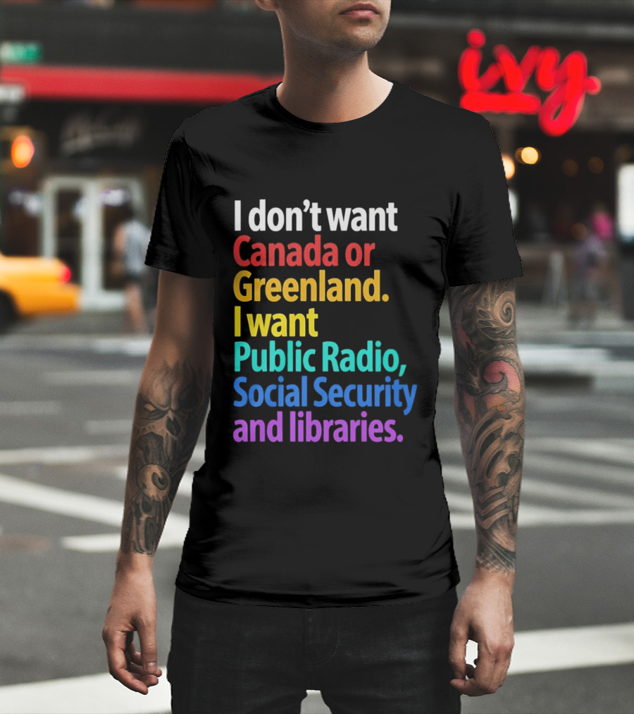 I Don't Want Canada Or Greenland I Want Public Radio Social Security And Libraries T-Shirt