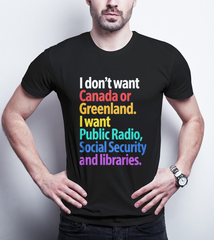 I Don't Want Canada Or Greenland I Want Public Radio Social Security And Libraries T-Shirt