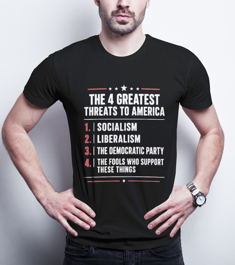 The 4 Greatest Threats To America Socialism Liberalism The Democratic Party Fools Who Support These Things T-Shirt
