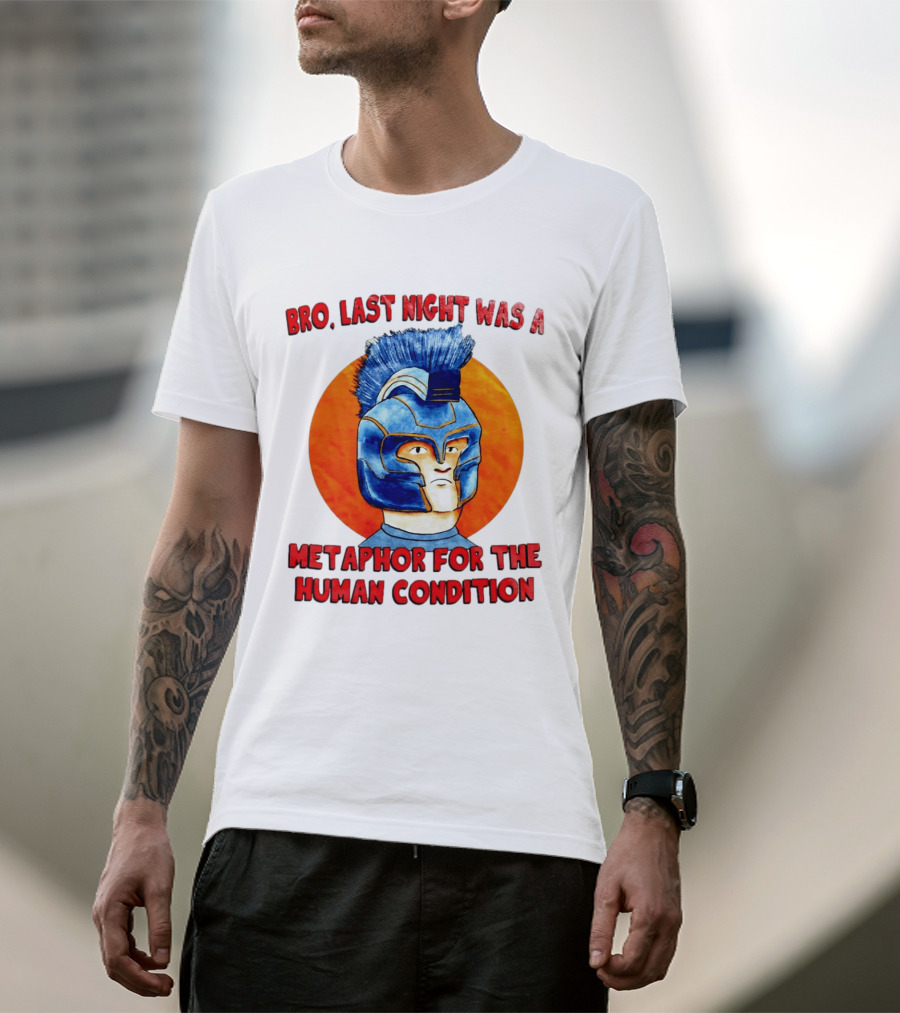 Bro Last Night Was A Metaphor For The Human Condition Gladiator Helmet T-Shirt