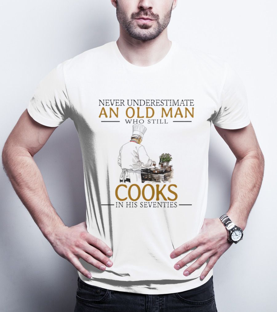 Never Underestimate An Old Man Who Still Cooks In His Seventies Chef Cooking T-Shirt