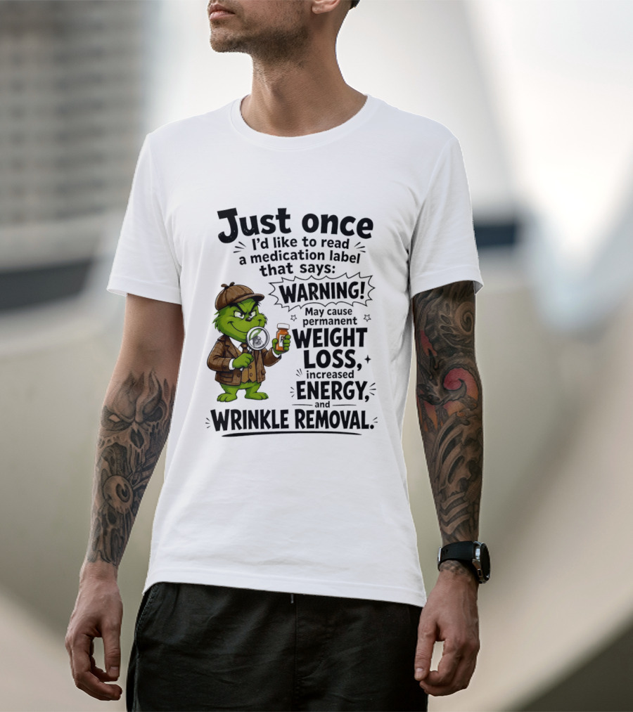 Grinch Just Once I'd Like To Read A Medication Label That Says Warning May Cause Permanent Weight Loss Increased Energy And Wrinkle Removal T-Shirt