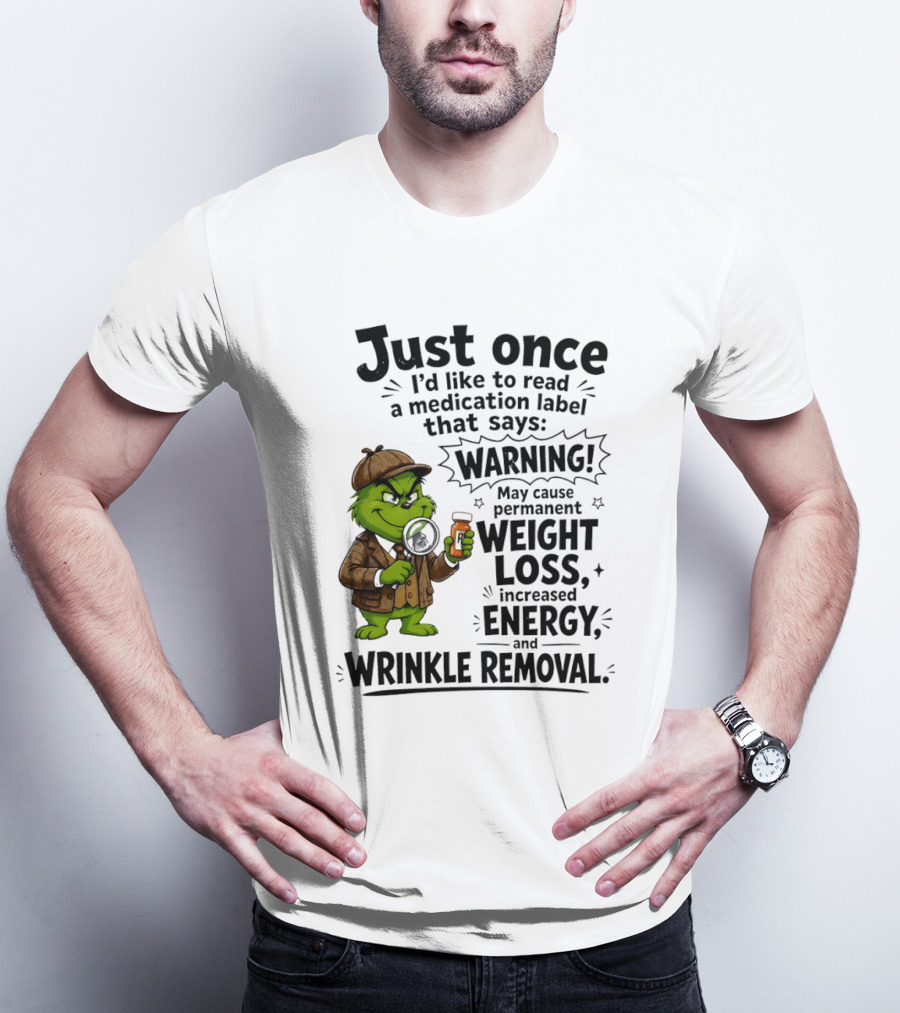 Grinch Just Once I'd Like To Read A Medication Label That Says Warning May Cause Permanent Weight Loss Increased Energy And Wrinkle Removal T-Shirt