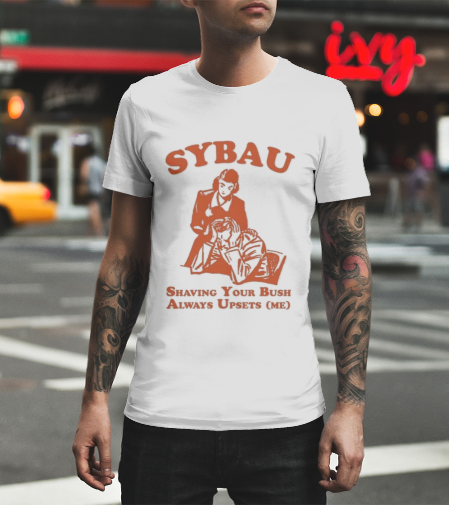 SYBAU Shaving Your Bush Always Upsets Me T-Shirt