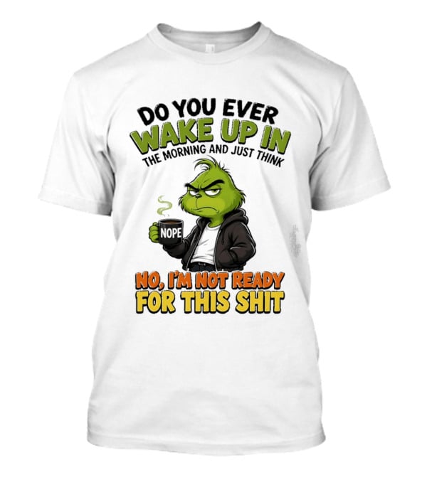The Grinch Nope Not Ready For This Shit Wake Up In The Morning T-Shirt