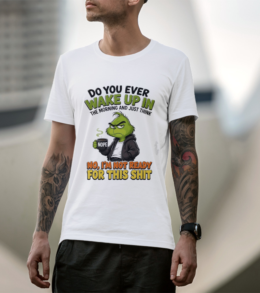 The Grinch Nope Not Ready For This Shit Wake Up In The Morning T-Shirt