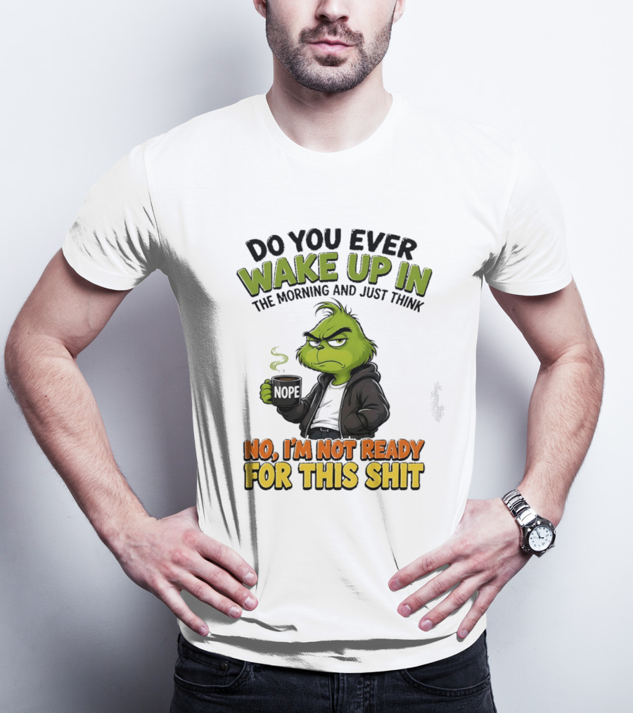 The Grinch Nope Not Ready For This Shit Wake Up In The Morning T-Shirt