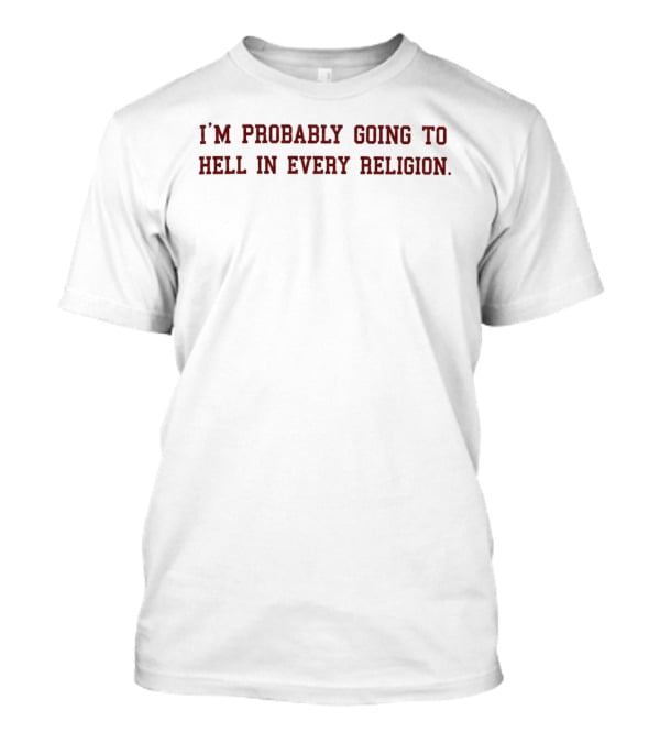 I'm Probably Going To Hell In Every Religion T-Shirt