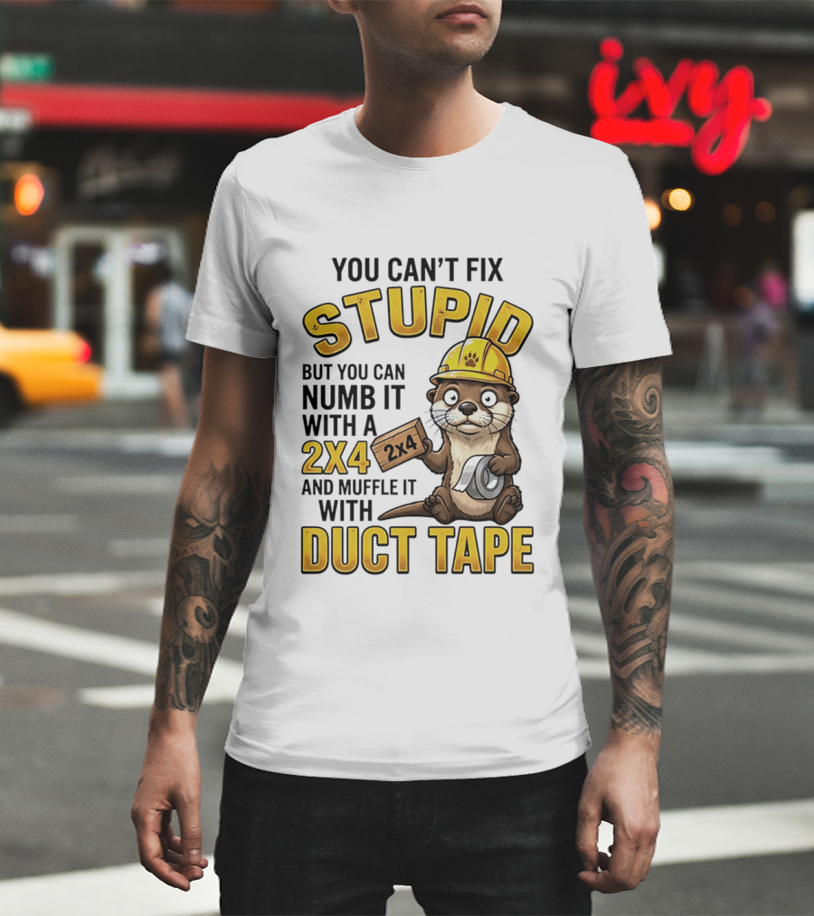 You Can't Fix Stupid Otter Holding 2x4 And Duct Tape Construction Humor T-Shirt