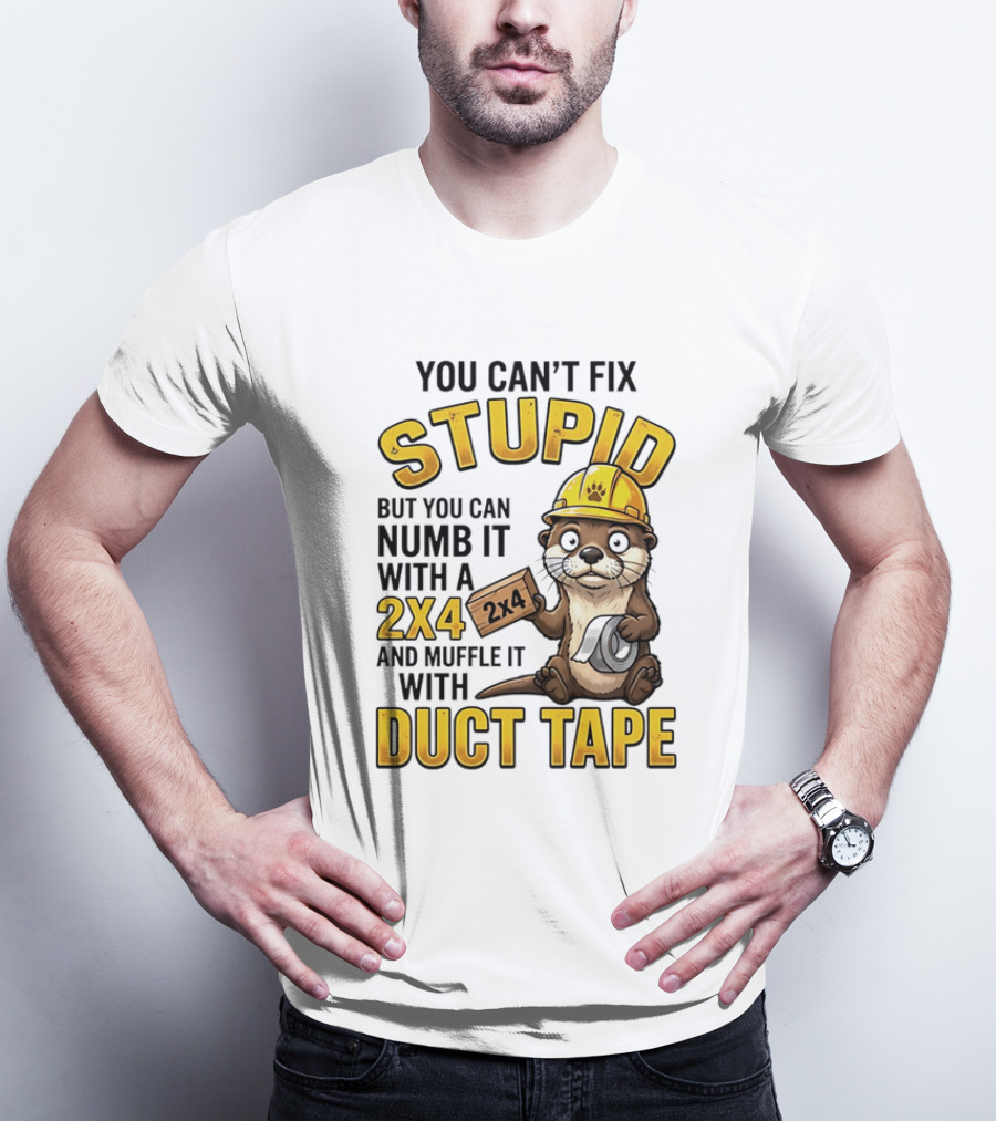 You Can't Fix Stupid Otter Holding 2x4 And Duct Tape Construction Humor T-Shirt