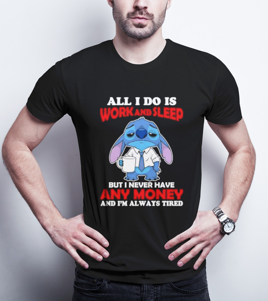 All I Do Is Work And Sleep But I Never Have Any Money And I'm Always Tired Stitch T-Shirt