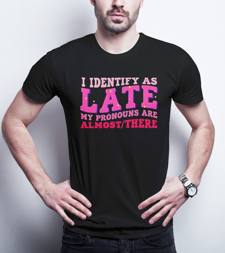 I Identify As Late My Pronouns Are Almost There Funny Punctuality T-Shirt