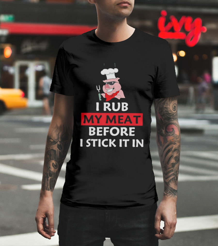 I Rub My Meat Before I Stick It In BBQ Pig Chef Humor T-Shirt