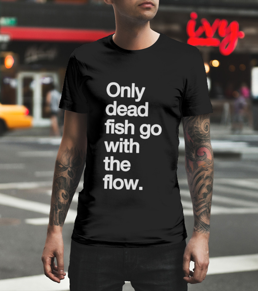 Only Dead Fish Go With The Flow Bold Text Motivation T-Shirt